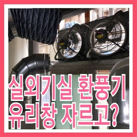 유리창 자르고 환풍기 닥트 에어컨 배관구멍 뚫기 설치 작업후기 네이버 블로그