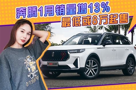 奔腾1月销量增13，年内推t55、e05等至少2款新车，最低或8万起售凤凰网视频凤凰网