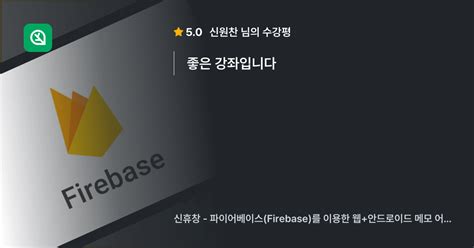 신원찬님의 생생한 수강평 파이어베이스firebase를 이용한 웹안드로이 인프런 수강평