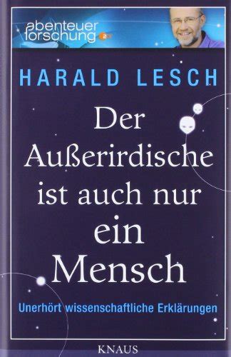 Der Außerirdische ist auch nur ein Mensch Unerhört wissenschaftliche Erklärungen Lesch