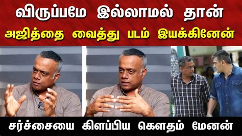 “விருப்பமே இல்லாமல் தான் அஜித்தை வைத்து படம் இயக்கினேன்“ சர்ச்சையை கிளப்பிய கௌதம் மேனன் Gvm