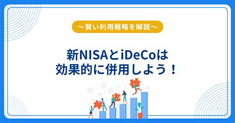 新nisaとidecoは効果的に併用しよう！賢い利用戦略を解説 アドバイザーナビのnisaメディア