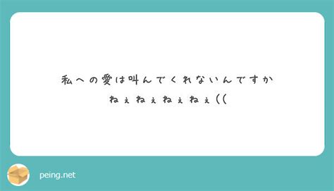 私への愛は叫んでくれないんですか ねぇねぇねぇねぇ Peing 質問箱