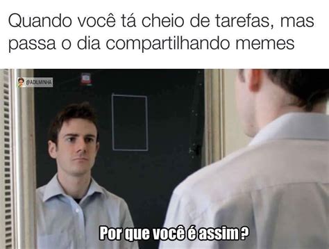 Quando Você Tá Cheio De Tarefas Mas Passa O Dia Compartilhando Memes