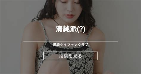 清純派 風吹ケイファンクラブ 風吹ケイ の投稿ファンティア Fantia