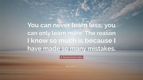 R Buckminster Fuller Quote You Can Never Learn Less You Can Only