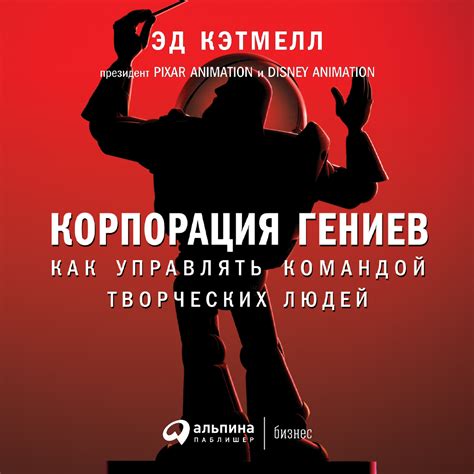 Корпорация гениев. Как управлять командой творческих людей, Эд Кэтмелл ...