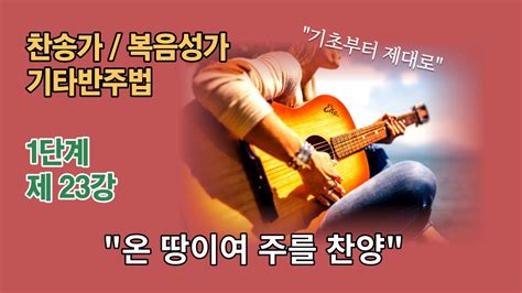 쉬운 찬송가 복음성기 기타반주법 1단계 23강 온 땅이여 주를 찬양 Youtube