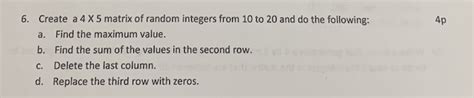 Solved 6 Create A 4×5 Matrix Of Random Integers From 10 To