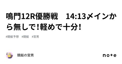鳴門12r優勝戦 1413〆インから無しで！軽めで十分！｜競艇の宮男