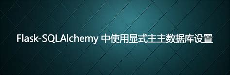 Flask Sqlalchemy 中使用显式主主数据库设置 腾讯云开发者社区 腾讯云
