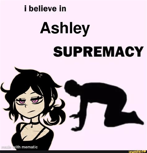 I Believe In Ashley Supremacy Ifunny Brazil