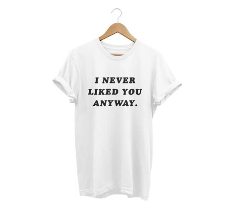 I Never Liked You Anyway T Shirt Unisex Mens Ladies Funny Etsy