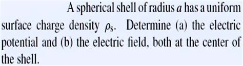 SOLVED: A spherical shell of radius a has a uniform surface charge density ps. Determine (a) the ...