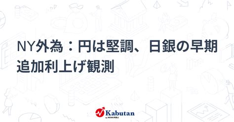 Ny外為：円は堅調、日銀の早期追加利上げ観測 株探