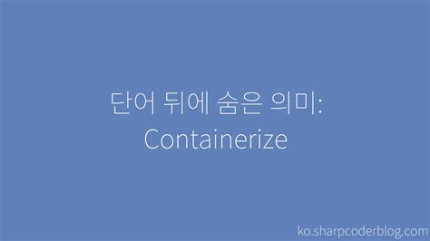단어 뒤에 숨은 의미 Containerize Sharp Coder Blog