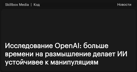 Исследование Openai больше времени на размышление делает ИИ устойчивее к манипуляциям