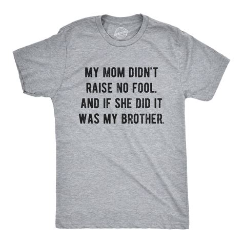 My Mom Didnt Raise No Fool And If She Did It Was My Brother Mens T