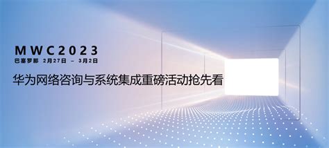 Mwc2023丨华为网络咨询与系统集成服务看点抢先看方案行业站点