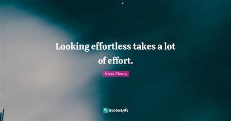 Looking Effortless Takes A Lot Of Effort Quote By Alexa Chung