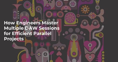 How Engineers Master Multiple Daw Sessions For Efficient Parallel