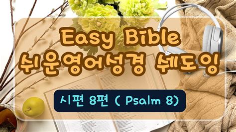 쉬운 영어 성경 시편 8편 듣기 말하기 쉐도잉 연습 Psalm 8 English Bible Youtube