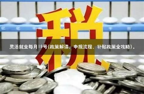 灵活就业每月19号政策解读、申报流程、补贴政策全攻略。 灵活用工代发工资平台