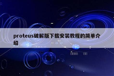 Proteus破解版下载安装教程的简单介绍 Proteus相关 Proteus8软件proteus软件