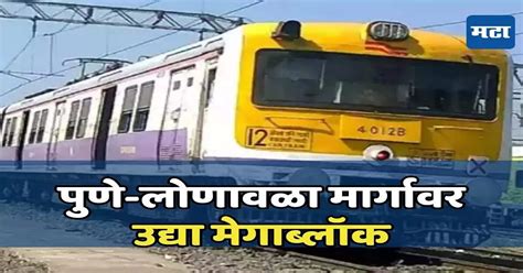 पुणे लोणावळा मार्गावर उद्या मेगाब्लॉक कोणत्या लोकल रद्द जाणून घ्या
