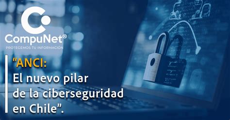 Anci El Nuevo Pilar De La Ciberseguridad En Chile Compunet Group