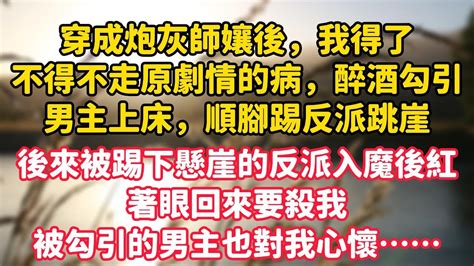 穿成炮灰師孃後，我得了不得不走原劇情的病，醉酒勾引男主上床，順腳踢反派跳崖。後來被踢下懸崖的反派入魔後紅著眼回來要殺我。被勾引的男主也對我心懷