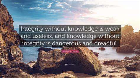 Samuel Johnson Quote “integrity Without Knowledge Is Weak And Useless And Knowledge Without