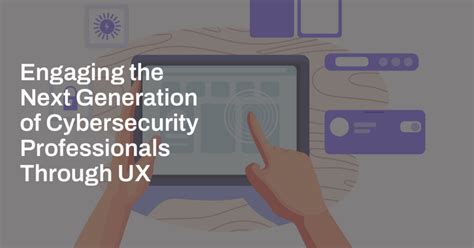 Engaging The Next Generation Of Cybersecurity Professionals Through Ux