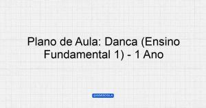 Plano de Aula dança Ensino Fundamental 1 1º Ano Planejamentos de