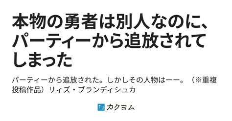 本物の勇者は別人なのに、パーティーから追放されてしまった（仲仁へび（旧：離久）） カクヨム