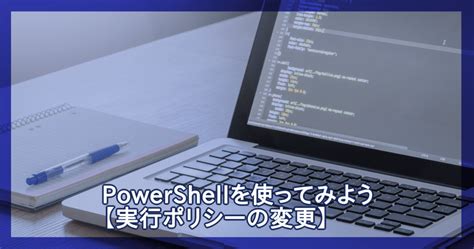 Powershellを使ってみよう【実行ポリシーの変更】 たまテク