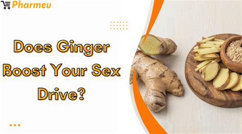 Does Ginger Boost Your Sex Drive Pharmev
