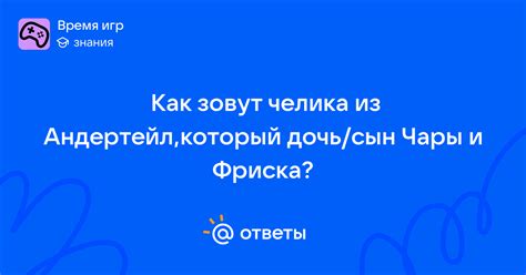 Как зовут челика из Андертейл который дочь сын Чары и Фриска Ответы Mail