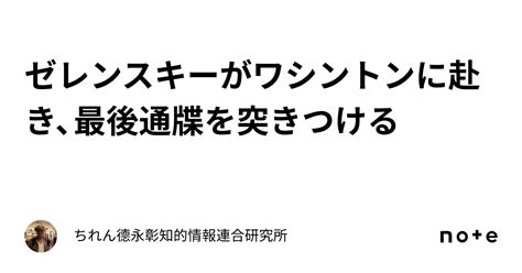 ゼレンスキーがワシントンに赴き、最後通牒を突きつける｜ちれんchyren⭐️德永彰知的情報連合研究所