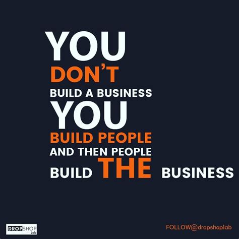 You don't build a business,you build people and then people build the ...