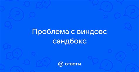 Ответы Mail Проблема с виндовс сандбокс