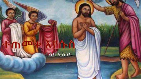 ተጠመቀ እየሱስ በሳባ ፍስሃዬ Youtube