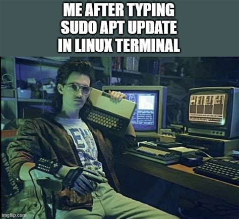 Me After Typing Sudo Apt Update In Linux Terminal Rprogrammerhumor