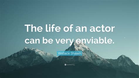 Wallace Shawn Quote The Life Of An Actor Can Be Very Enviable”
