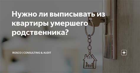 Нужно ли выписывать из квартиры умершего родственника Rosco Consulting And Audit Дзен