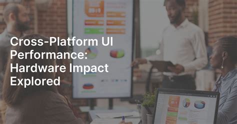 Cross Platform Ui Performance Hardware Impact Explored