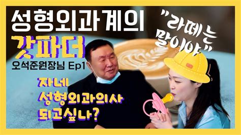 대한민국 성형외과의 역사 라떼는 말이야 오석준원장님 Ep1 Youtube