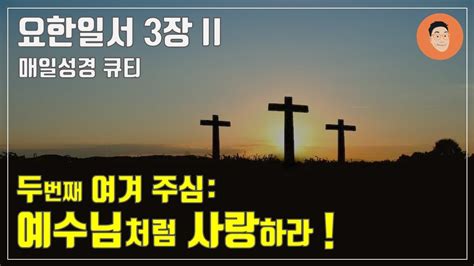 [ 매일성경큐티] ㅣ 12월 23일 금 ㅣ 요한일서 3장 13 24 두번째 여겨주심 예수님 처럼 사랑하라 [10분 말씀