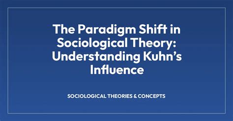 The Paradigm Shift In Sociological Theory Understanding Kuhns