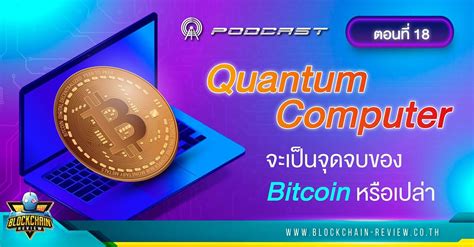 Blockchain Review Podcast Ep 18 Quantum Computer จะเป็นจุดจบของ